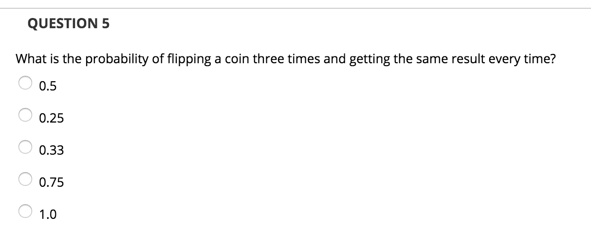 Solved QUESTION 5 What is the probability of flipping a coin | Chegg.com