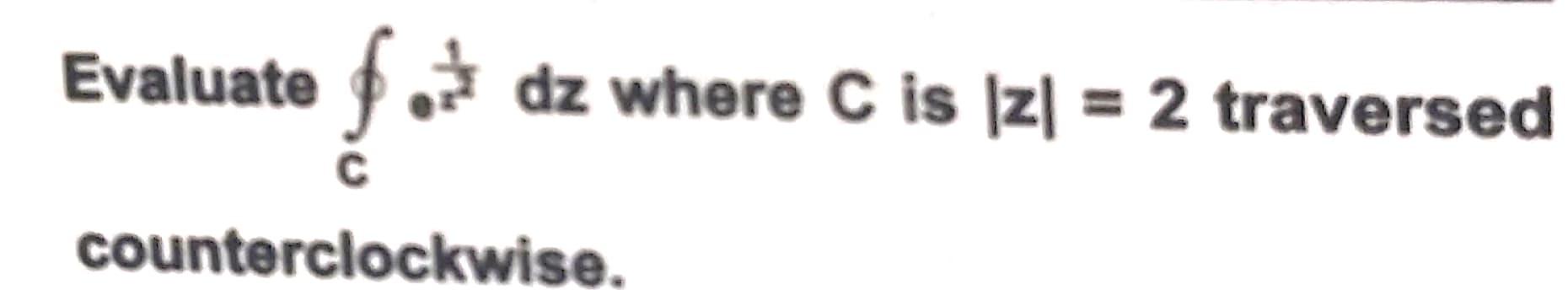 Solved Evaluate : fo dz where C is z1 = 2 traversed | Chegg.com