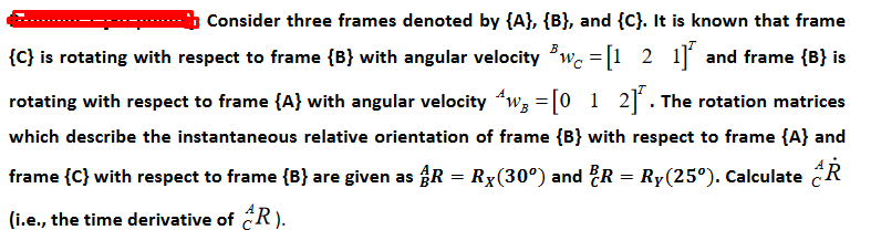 Solved Consider three frames denoted by {A},{B}, and {C}. It | Chegg.com