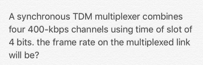 Solved A synchronous TDM multiplexer combines four 400-kbps | Chegg.com