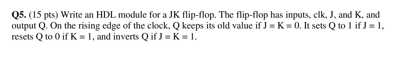 Solved Q5. (15 pts) Write an HDL module for a JK flip-flop. | Chegg.com Solved Q5. (15 pts) Write an HDL module for a JK flip-flop. | Chegg.com
