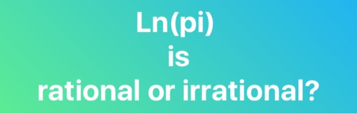 Solved Ln(pi) is rational or irrational? | Chegg.com