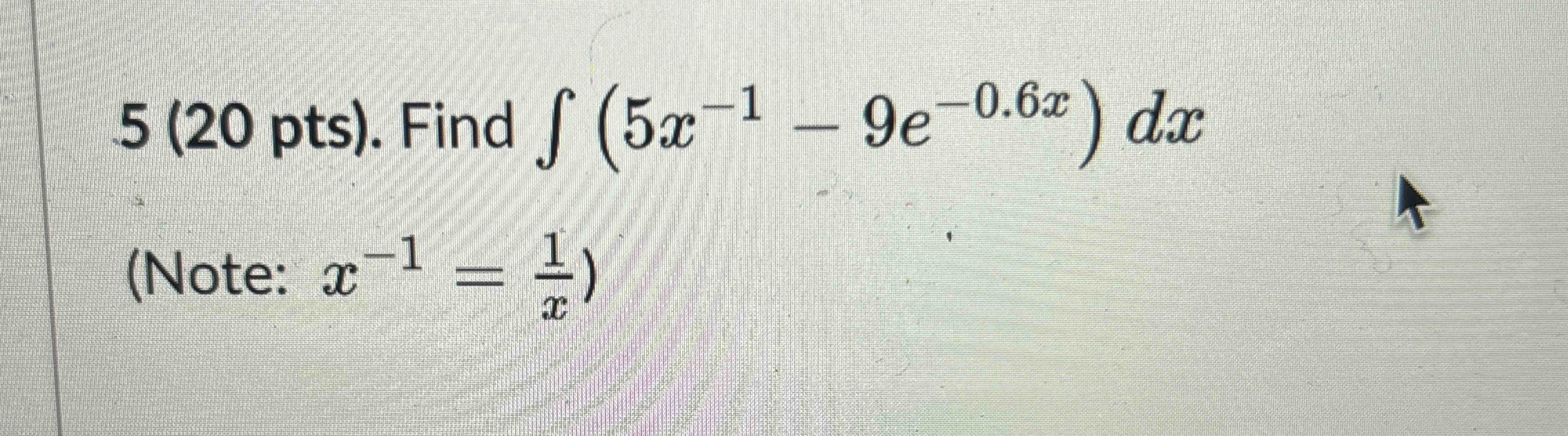 Solved 5(20pts). ﻿Find ∫﻿﻿(5x-1-9e-0.6x)dx(Note: x-1=1x ) | Chegg.com