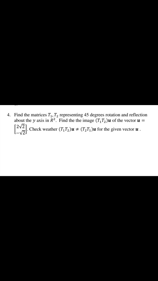 Solved 4. Find the matrices T,,T2 representing 45 degrees | Chegg.com