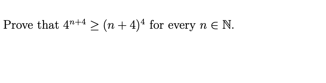 Solved Prove that 4n+4≥(n+4)4 for every n∈N. | Chegg.com Solved Prove that 4n+4≥(n+4)4 for every n∈N. | Chegg.com