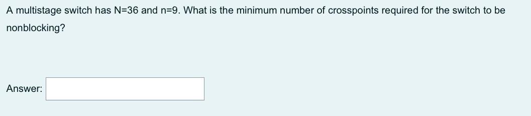 Solved A multistage switch has N=36 and n=9. What is the | Chegg.com Solved A multistage switch has N=36 and n=9. What is the | Chegg.com