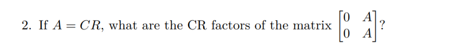 Solved 2. If A = CR, what are the CR factors of the matrix | Chegg.com