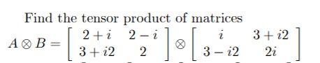 Solved Find the tensor product of matrices 2+i 2 - AOB 3 + | Chegg.com