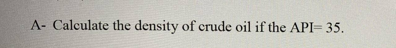 Solved A- Calculate the density of crude oil if the API= 35. | Chegg.com
