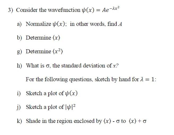 Solved 3) Consider the wavefunction ψ(x)=Ae−λx2 a) Normalize | Chegg.com Solved 3) Consider the wavefunction ψ(x)=Ae−λx2 a) Normalize | Chegg.com