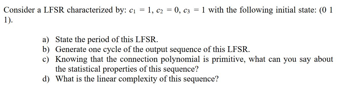 Solved Consider a LFSR characterized by: c1=1,c2=0,c3=1 with | Chegg.com