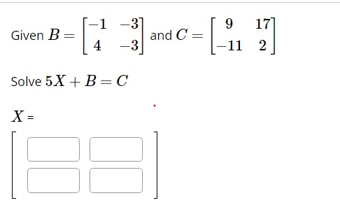 Solved Given B=[−14−3−3] and C=[9−11172] Solve 5X+B=C X=[[ | Chegg.com