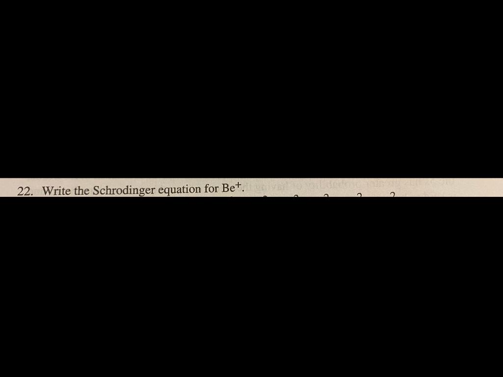 Solved 22. Write the Schrodinger equation for Be+. | Chegg.com
