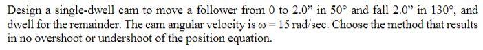 Solved Design a single-dwell cam to move a follower from 0 | Chegg.com