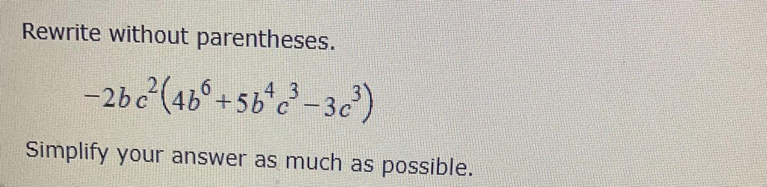 Solved Rewrite without parentheses. −2bc2(4b6+5b4c3−3c3) | Chegg.com