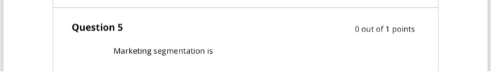 Solved Question5 0 out of 1 points Marketing segmentation is | Chegg.com