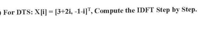 Solved For DTS:X[i] = [3+2i, -1-i]T, Compute the IDFT Step | Chegg.com
