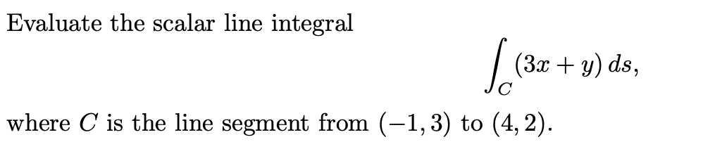 Solved Evaluate the scalar line integral ∫C(3x+y)ds where C | Chegg.com Solved Evaluate the scalar line integral ∫C(3x+y)ds where C | Chegg.com