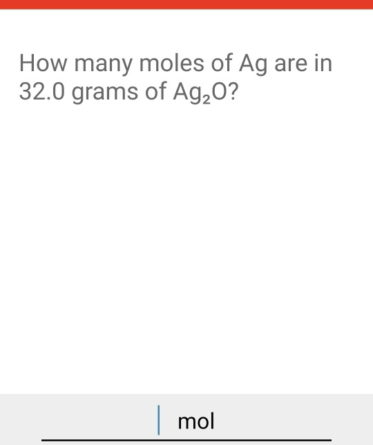 Solved How many moles of Ag are in 32.0 grams of Ag2O? mol | Chegg.com