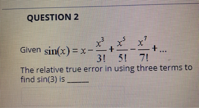 Solved QUESTION 2 en sin(x) = x--+ + 3! 5 7! The relative | Chegg.com