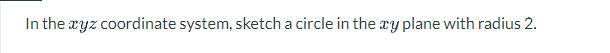 Solved In the xyz coordinate system, sketch a circle in the | Chegg.com