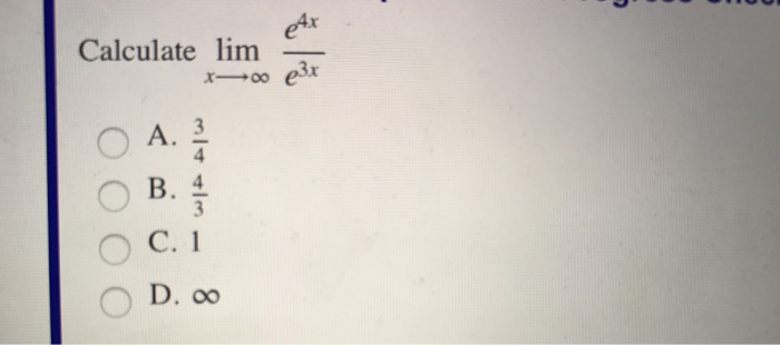 Solved Calculate lim_x rightarrow infinity e^4x/e^3x A. 3/4 | Chegg.com