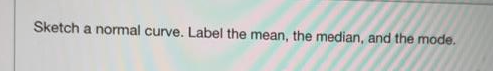 Solved Sketch a normal curve. Label the mean, the median, | Chegg.com