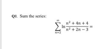 Solved Q1. Sum the series: ∑n=2∞lnn2+2n−3n2+4n+4= | Chegg.com