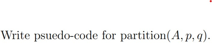 Solved Write psuedo-code for partition(A, p, q). | Chegg.com