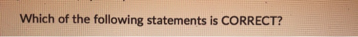 Solved Which of the following statements is CORRECT? | Chegg.com