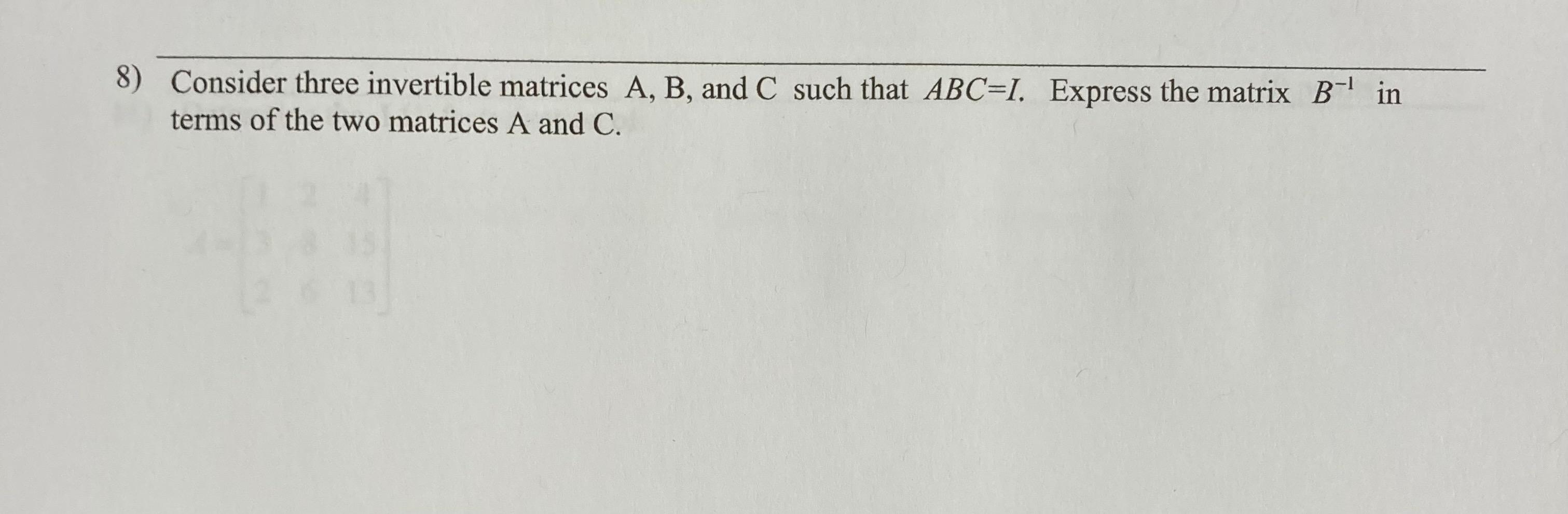 Solved 8) Consider three invertible matrices A, B, and C | Chegg.com