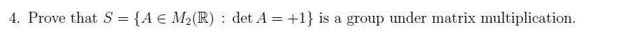 Solved 4. Prove that S={A∈M2(R):detA=+1} is a group under | Chegg.com