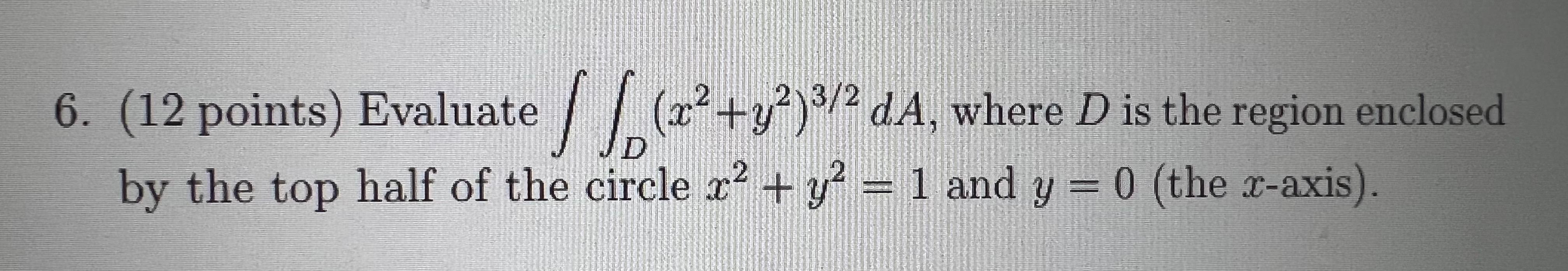 Solved 6. (12 points) Evaluate | | (+y?)*/? dA, where D is | Chegg.com Solved 6. (12 points) Evaluate | | (+y?)*/? dA, where D is | Chegg.com
