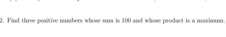 Solved 2. Find three positive numbers whose sum is 100 and | Chegg.com