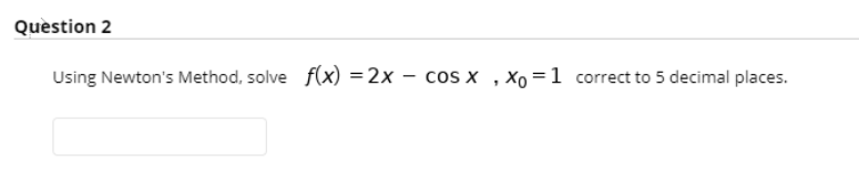 Solved Question 2 Using Newton's Method, solve f(x) = 2x – | Chegg.com