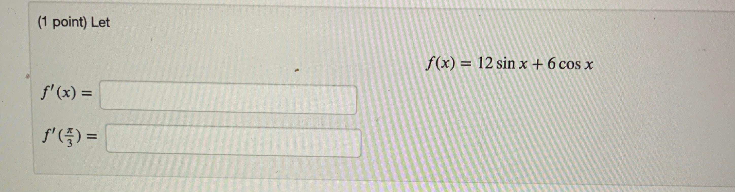 Solved (1 point) Let f(x) = 12 sin x + 6 cos x f'(x) = f'() | Chegg.com
