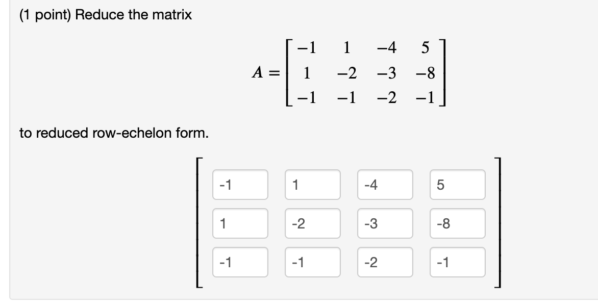 Solved (1 point) Reduce the matrix -1 1 -4 5 A= 1 -3 -8 -2 | Chegg.com