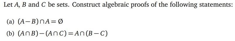 Solved Let A, B and C be sets. Construct algebraic proofs of | Chegg.com