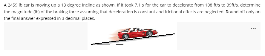 Solved A 2459lb car is moving up a 13 degree incline as | Chegg.com