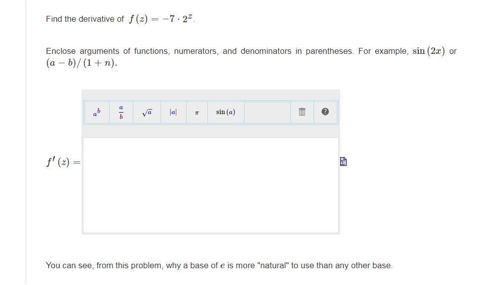 Solved Find the derivative of f(z)=−7⋅2z. Enclose arguments | Chegg.com