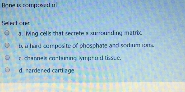 Solved Bone is composed of Select one: 0 a, living cells | Chegg.com Solved Bone is composed of Select one: 0 a, living cells | Chegg.com