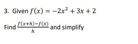 Solved 3. Given f(x) = -2x2 + 3x + 2 Find f(x+h)-f(x) and | Chegg.com