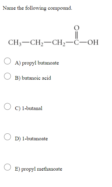 Solved Name the following compound. O CH3-CH2-CH2-C-OH A) | Chegg.com