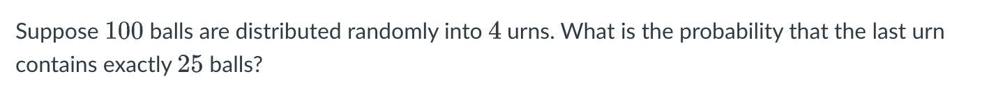 Solved Suppose 100 balls are distributed randomly into 4 | Chegg.com