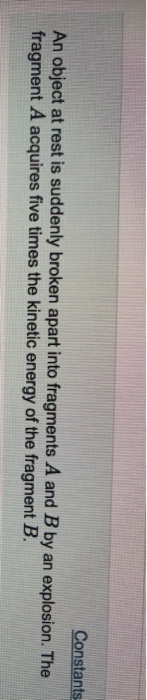 Solved Constants An object at rest is suddenly broken apart | Chegg.com