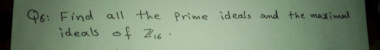 Solved Q6: Find all the Prime ideals and the maximal ideals | Chegg.com