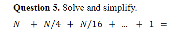 Solved Question 5. Solve and simplify. N+N/4+N/16+…+1= | Chegg.com