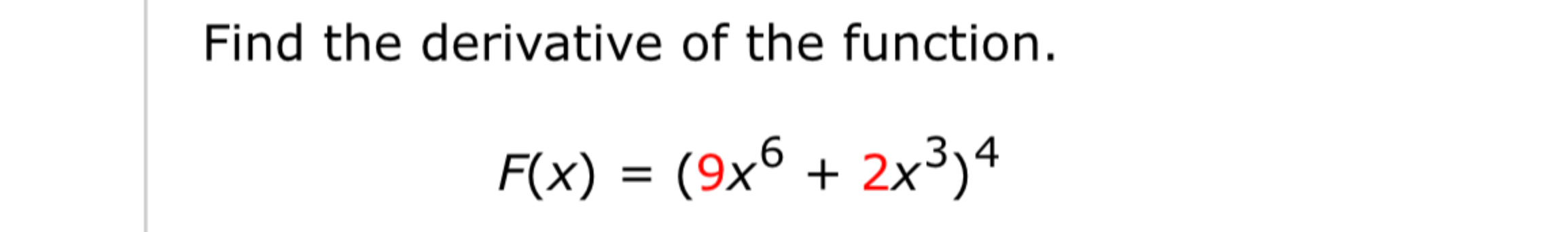 Solved Find the derivative of the function.F(x)=(9x6+2x3)4 | Chegg.com