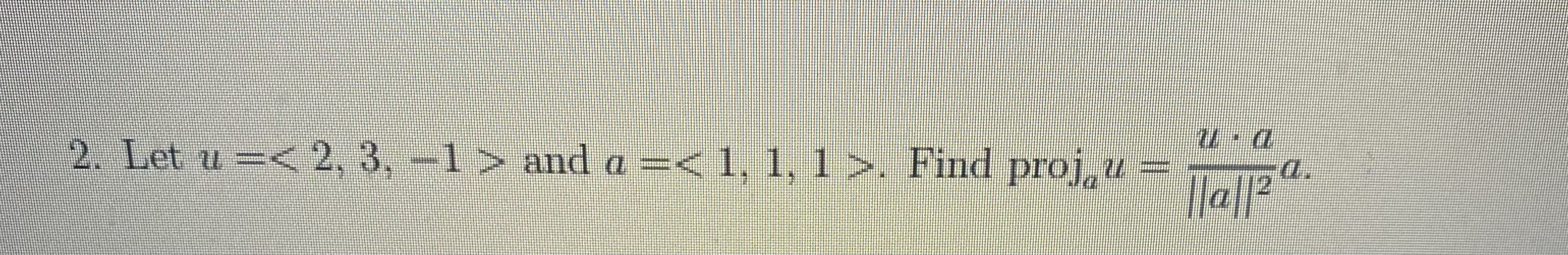 Solved 2. Let u= 2,3,−1> and a= 1,1,1 . Find | Chegg.com