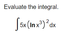 Solved Evaluate the integral. ∫5x(lnx3)2dx | Chegg.com